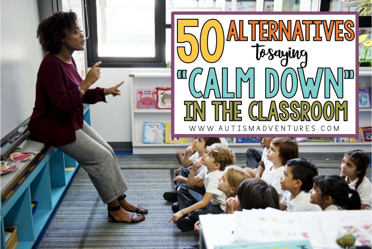 50 Alternatives to Saying “Calm Down” in the classroom » Autism Adventures